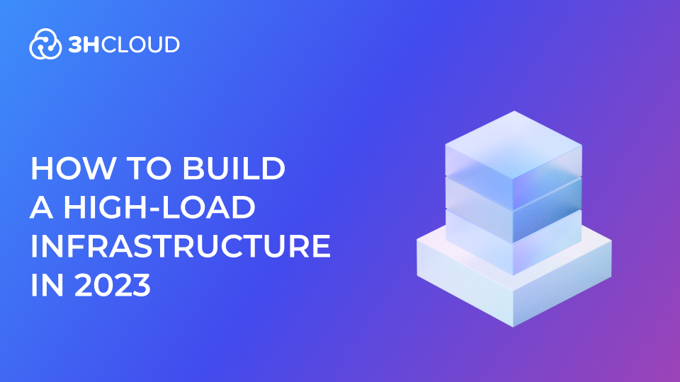 How to Build a High-Load Infrastructure in 2023 | 3HCloud